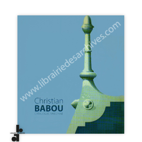 Christian Babou : Catalogue raisonné 1970-2005 - Librairie des Archives ...
